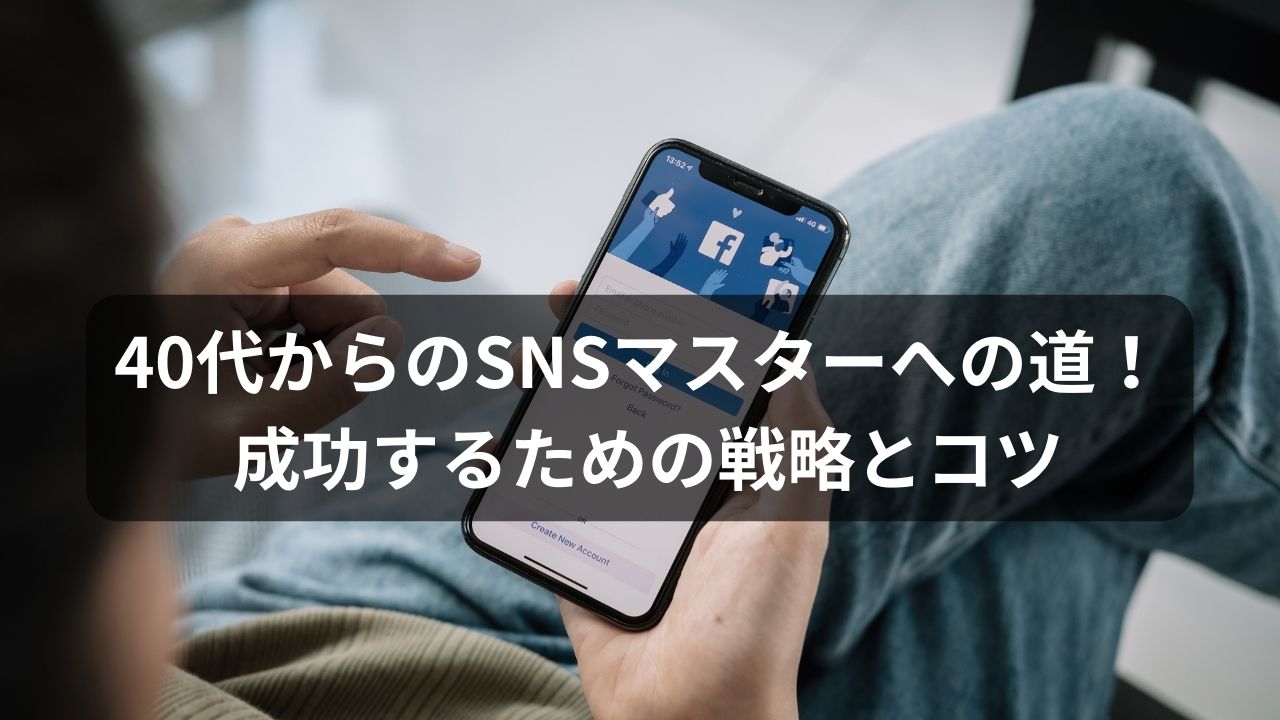 40代からのSNSマスターへの道！成功するための戦略とコツ